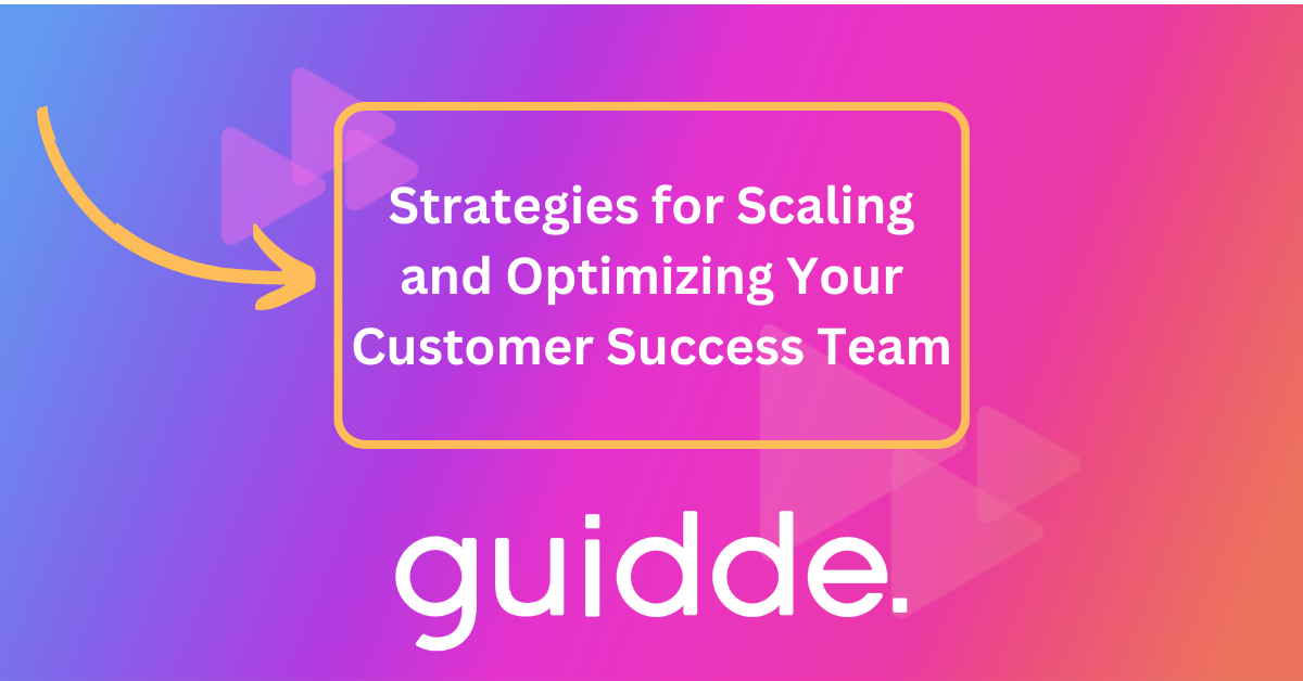 Strategies for Scaling and Optimizing Your Customer Success Team | Guidde